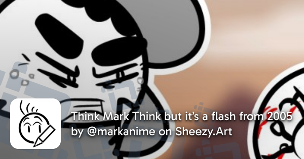 Think Mark Think but it’s a flash from 2005 by @markanime – Sheezy.Art