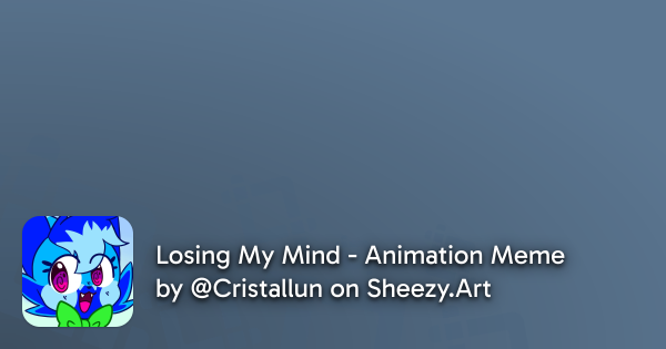 Losing My Mind - Animation Meme by @Cristallun – Sheezy.Art