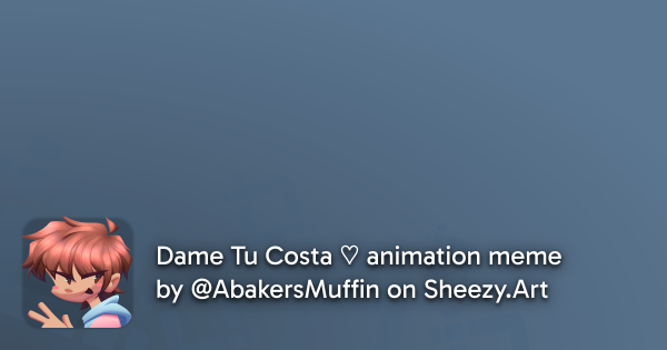 Dame Tu Costa ♡ animation meme by @AbakersMuffin – Sheezy.Art